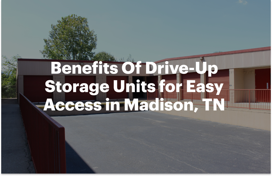 Benefits Of Drive-Up Storage Units in Madison, TN