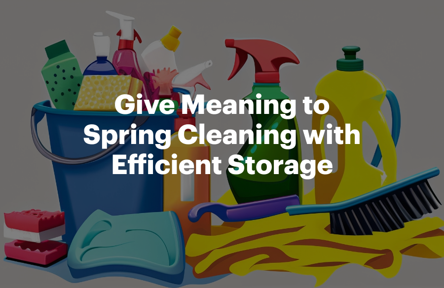 Give Meaning to Spring Cleaning with efficient storage