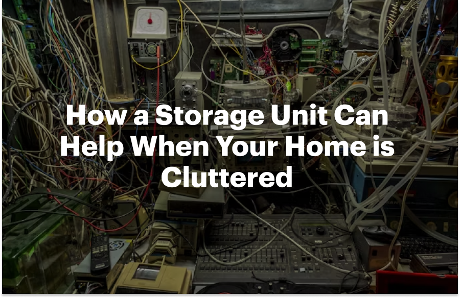 How a Storage Unit Can Help When Your Home is Cluttered